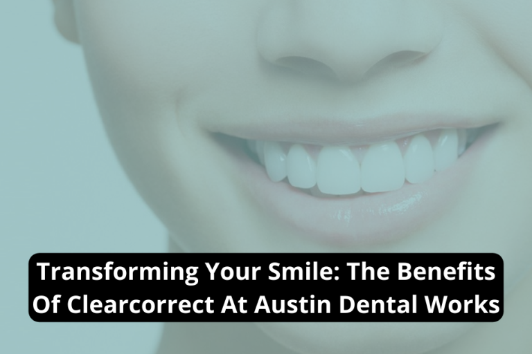 Transforming Your Smile: The Benefits Of Clearcorrect At Austin Dental ...
