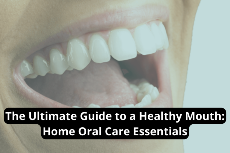 The Ultimate Guide to a Healthy Mouth: Home Oral Care Essentials ...